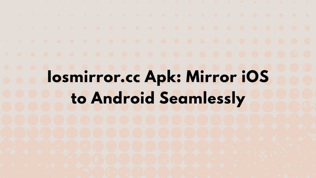 Iosmirror.cc Apk: Mirror iOS to Android Seamlessly